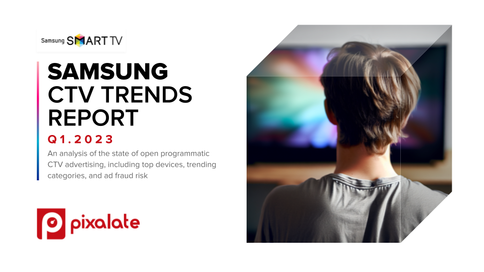 Pixalate's Q1 2023 Samsung CTV Trends Report Pixalate's Q1 2023 Samsung CTV Trends Report